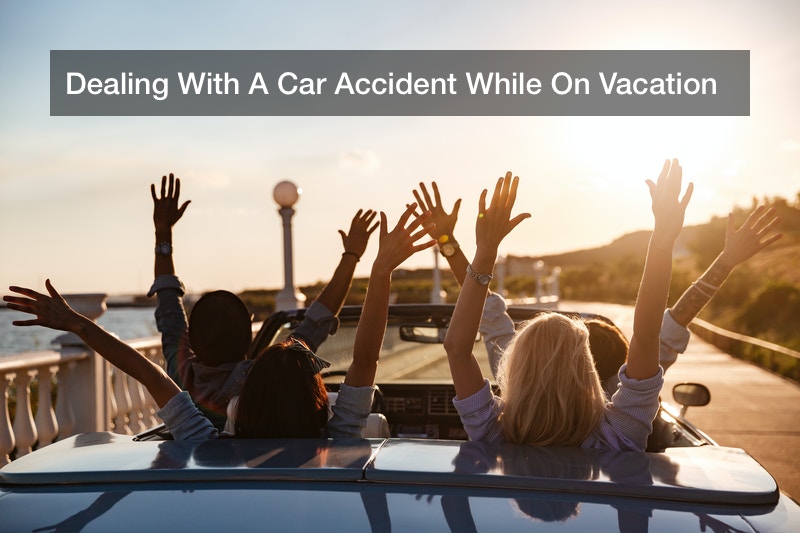 Dealing With A Car Accident While On Vacation - Best Travel Magazine