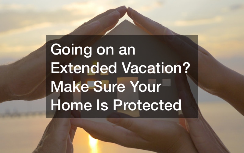 Going on an Extended Vacation? Make Sure Your Home Is Protected